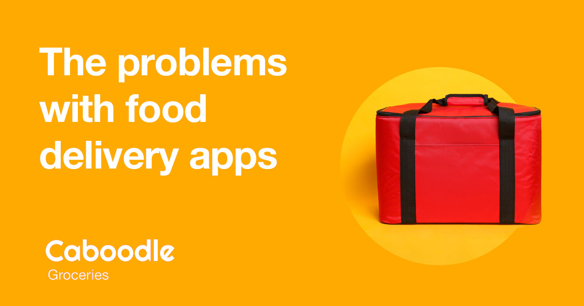 The Problems With Food Delivery Apps - Caboodle Groceries